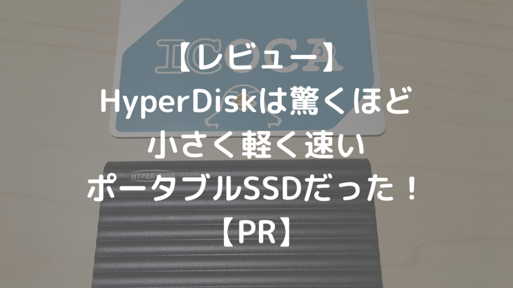【レビュー】HyperDiskは驚くほど小さく軽く速いポータブルSSDだった！【PR】 | ぽんこつSEの無事是名馬